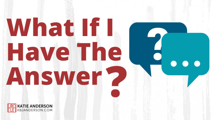 What If I Have The Answer? Should I still ask questions? - Katie Anderson