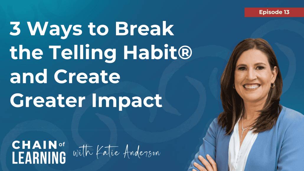 13 | 3 Ways to Break the Telling Habit® and Create Greater Impact
